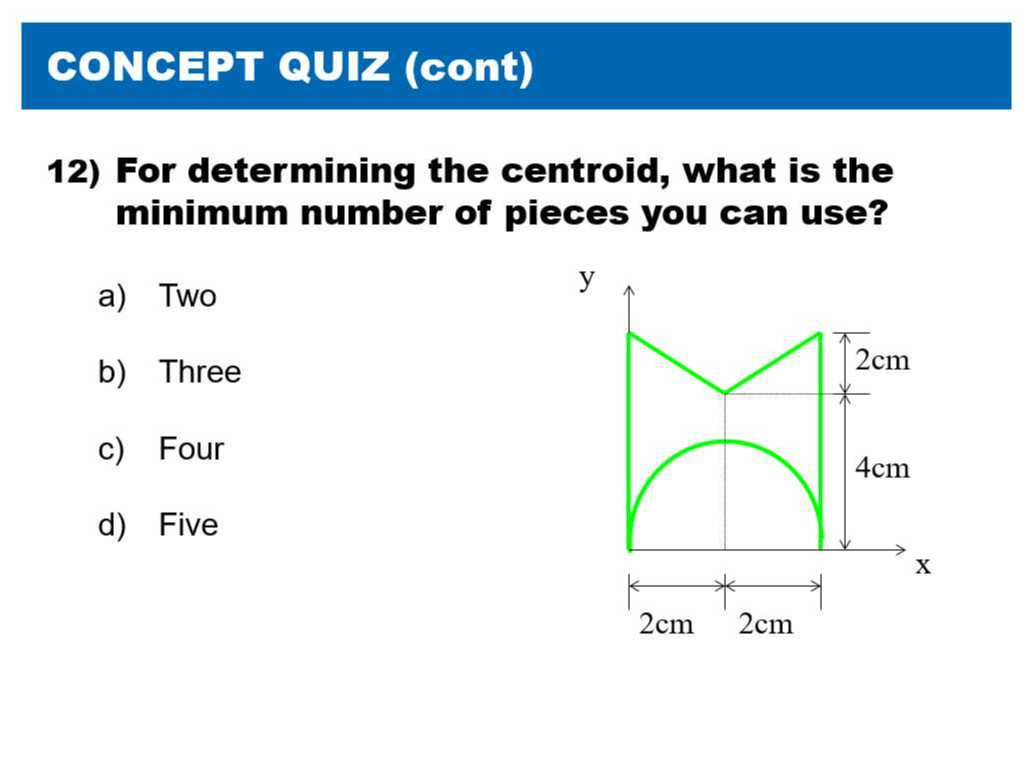 CONCEPT QUIZ (cont) 12) For determining the centroid, what is the ...