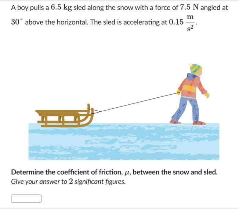 a boy pulls a 65 kg sled along the snow with a force of 75 n angled at ...