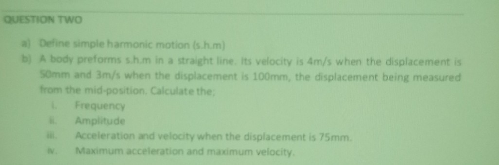 [GET ANSWER] QUESTION TWO a) Define simple harmonic motion (s h m) b) A body preforms s.h.m in a ...