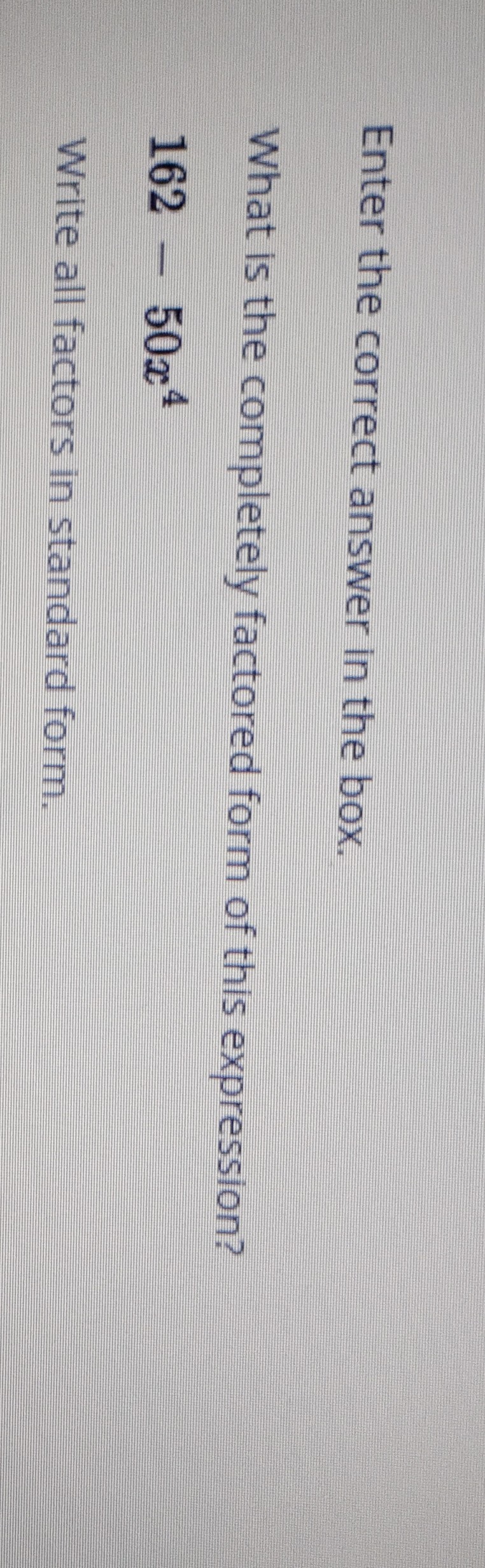 Enter the correct answer in the box. What is the completely factored ...