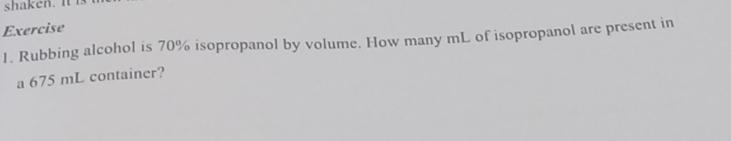 Exercise 1. Rubbing alcohol is 70 % isopropanol by volume. How many mL ...