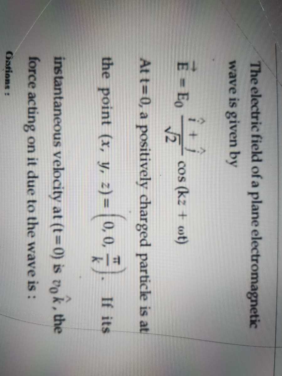 The electric field of a plane electromagnetic wave is given by E=E0(î+ĵ)/(√(2))cos (k z+ωt) At t ...