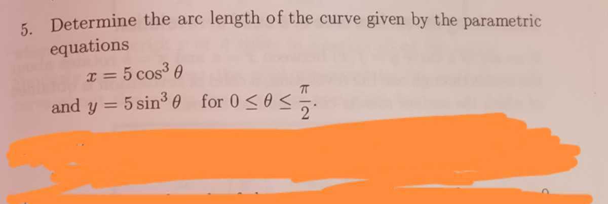 5. Determine the arc length of the curve given by the parametric equations x=5 cos ^3θ and y=5 ...