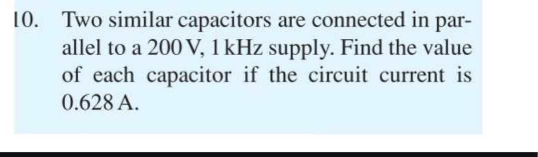 10. Two similar capacitors are connected in parallel to a 200 V, 1 kHz ...
