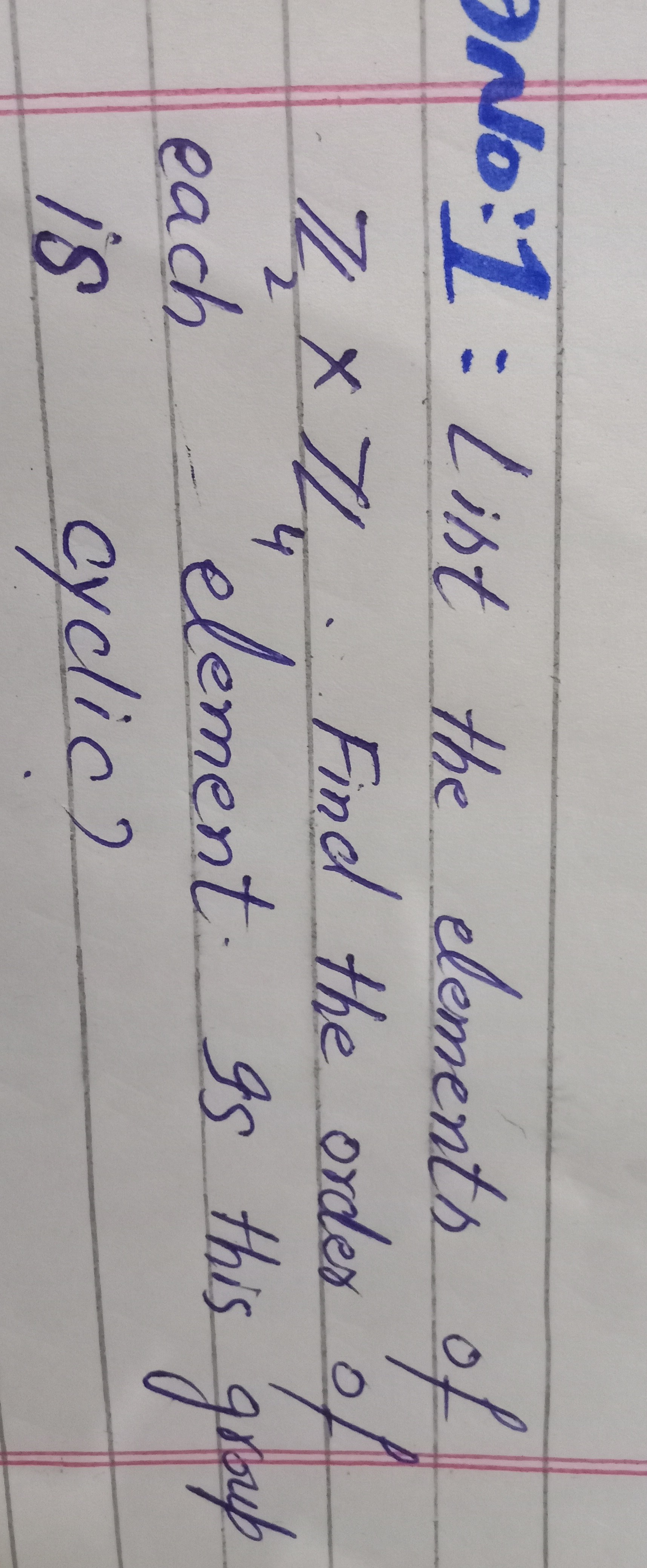 TNo:1: List the elements of ℤ2×ℤ4. Find the order of each element. 95 this group is cyclic?