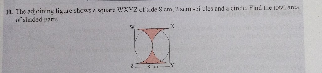 10. The adjoining figure shows a square WXYZ of side 8 cm, 2 semi ...