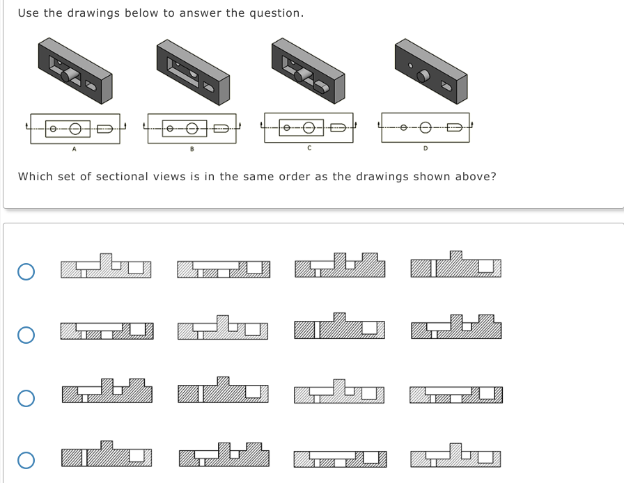 Use the drawings below to answer the question. A B C D Which set of sectional views is in the ...