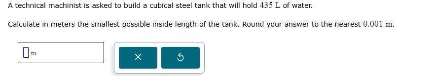 A technical machinist is asked to build a cubical steel tank that will ...