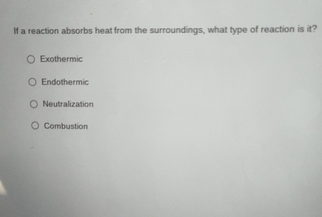 If a reaction absorbs heat from the surroundings, what type of reaction ...