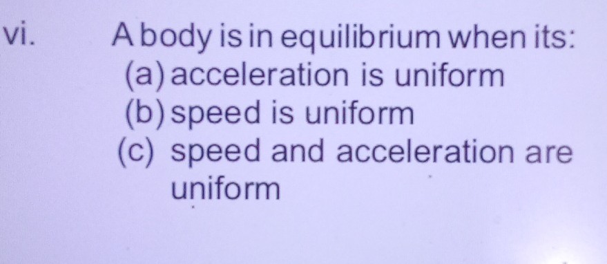 A body is in equilibrium when its: (a) acceleration is uniform (b ...