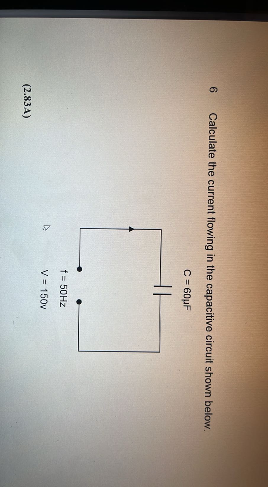 6 Calculate the current flowing in the capacitive circuit shown below. C=60 μ F (2.83A)