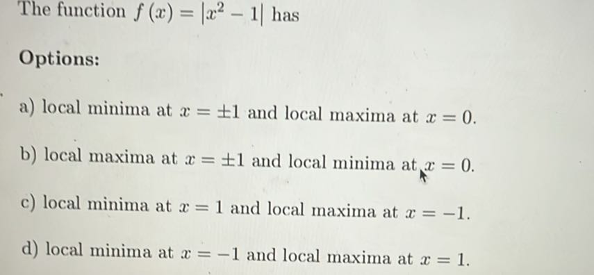 The function f(x)=|x^2-1| has Options: a) local minima at x= ± 1 and ...
