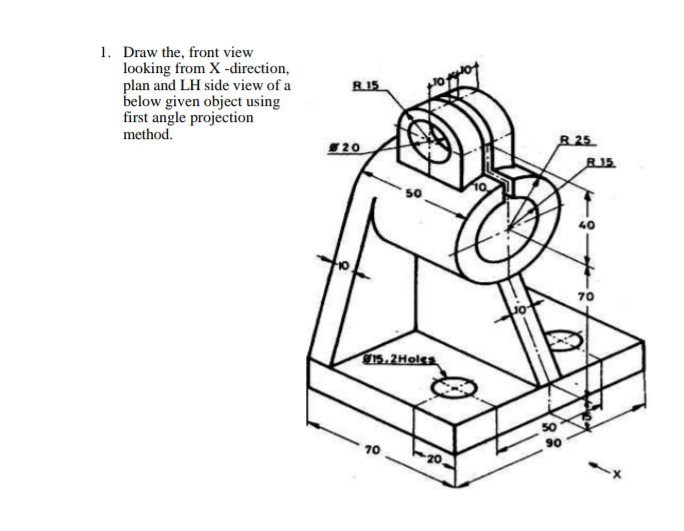 [GET ANSWER] 1. Draw the, front view looking from X -direction, plan and LH side view of a below ...