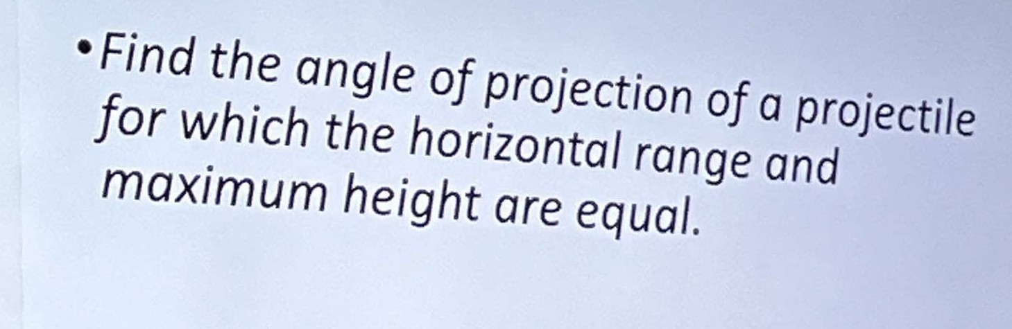 - Find the angle of projection of a projectile for which the horizontal range and maximum height ...