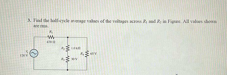 3. Find the half-cycle average values of the voltages across R1 and R2 in Figure. All values ...