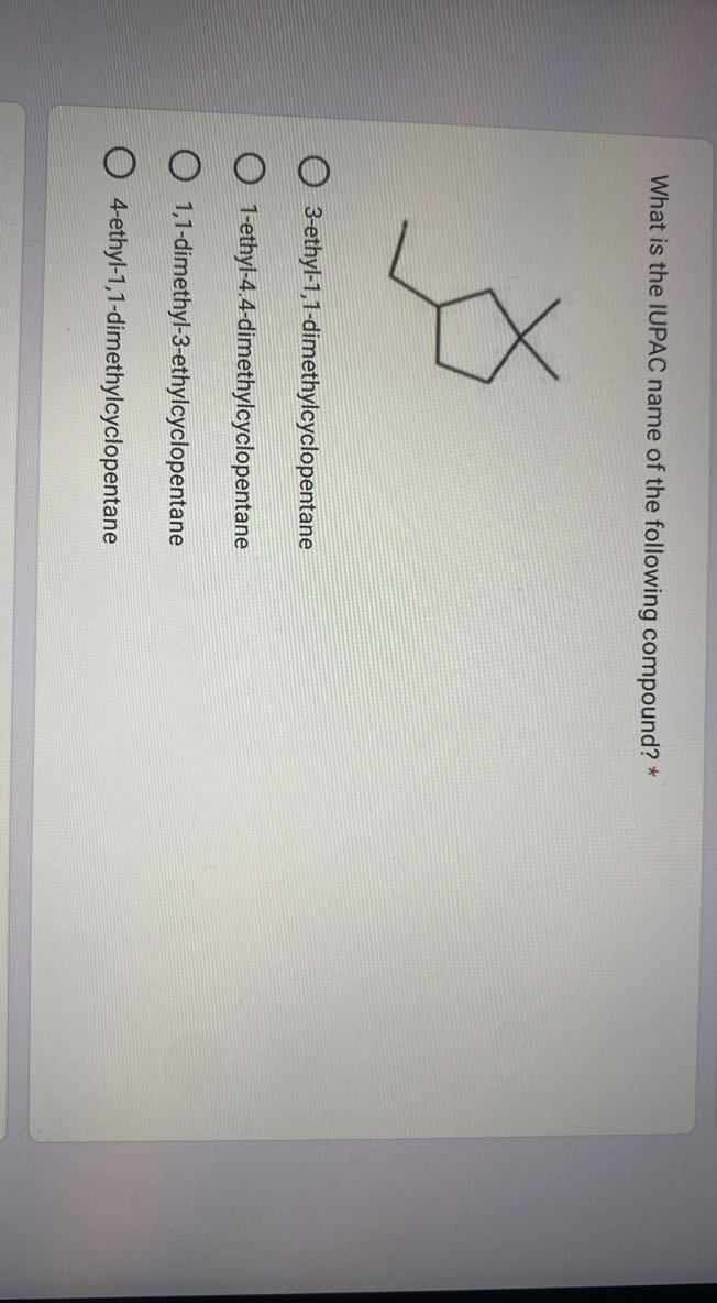 What is the IUPAC name of the following compound? * 3-ethyl-1,1-dimethylcyclopentane 1-ethyl-4.4 ...