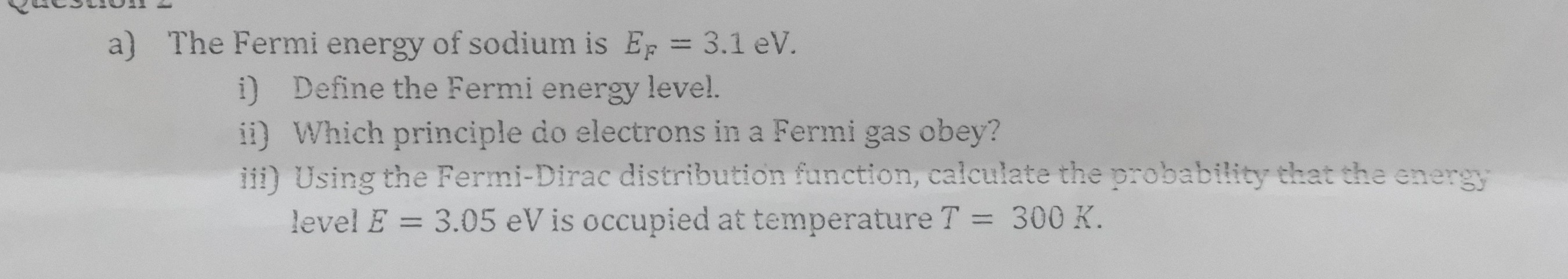 a) The Fermi energy of sodium is EF=3.1 eV. i) Define the Fermi energy level. ii) Which ...