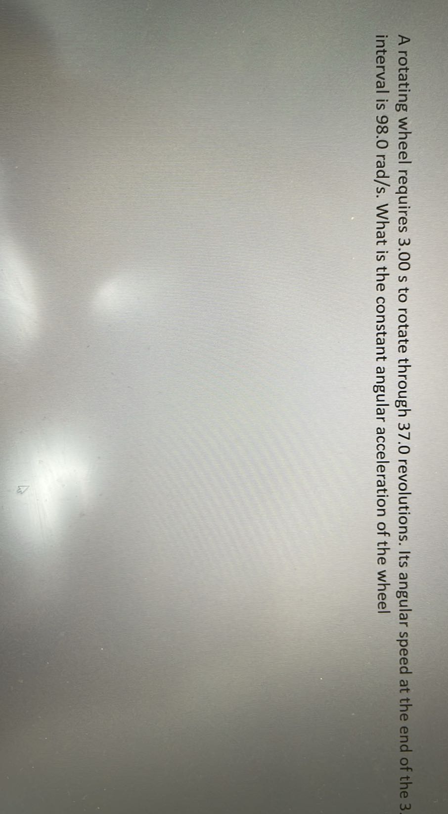 A Rotating Wheel Requires 3 00 S To Rotate Through 37 0 Revolutions Its Angular Speed At The