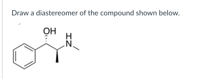 Draw a diastereomer of the compound shown below.