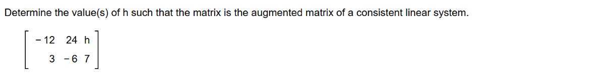 Determine the value(s) of h such that the matrix is the augmented matrix of a consistent linear ...