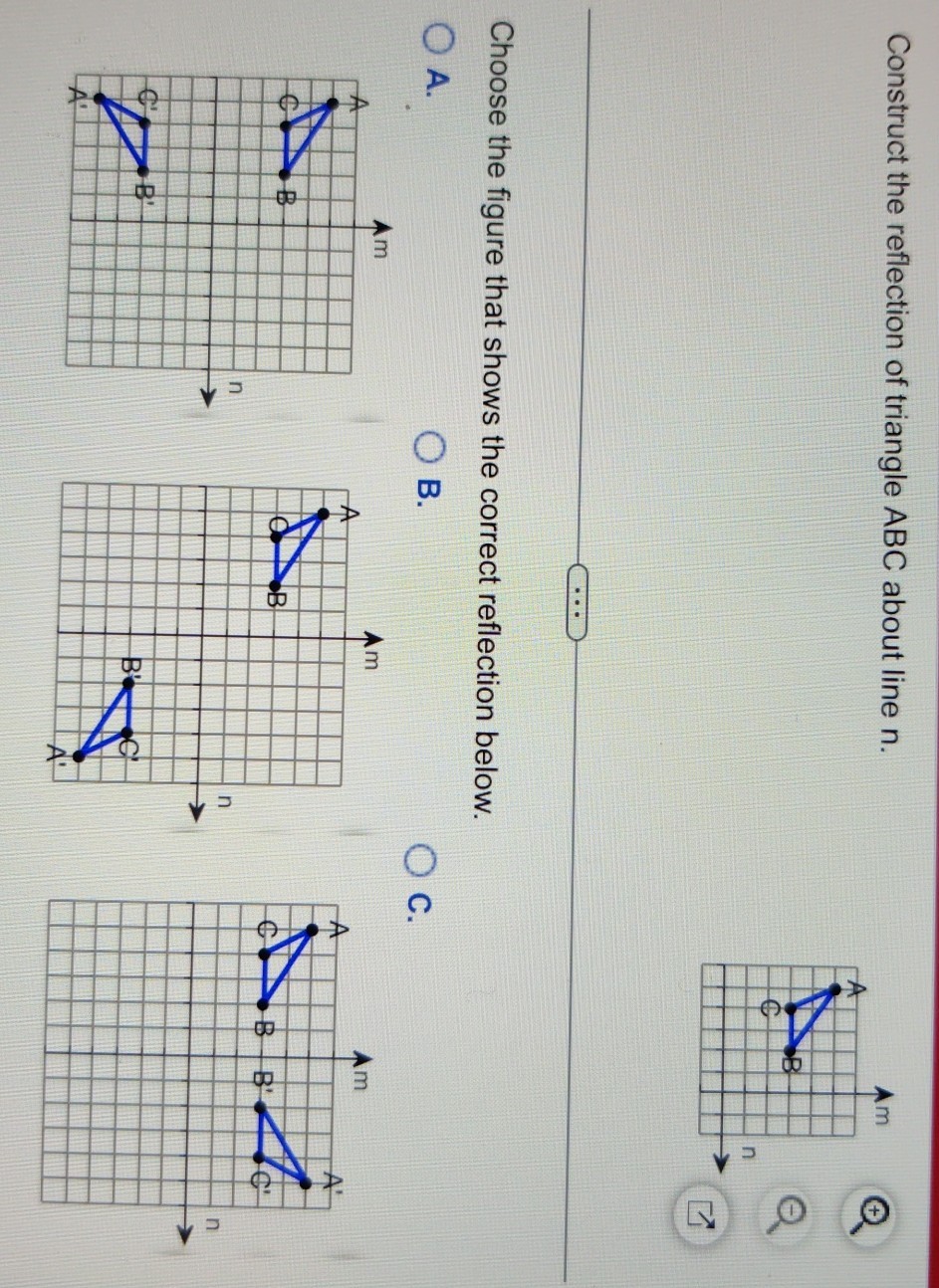 Construct the reflection of triangle A B C about line n. Choose the figure that shows the ...