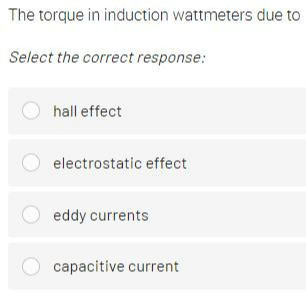 The torque in induction wattmeters due to Select the correct response ...