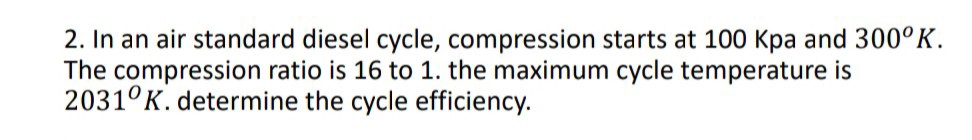 2. In an air standard diesel cycle, compression starts at 100 Kpa and ...