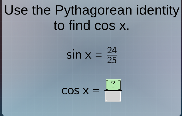 SOLVED: Use the Pythagorean identity to find cos x. sin x=(24)/(25) cos x=([?])/( )