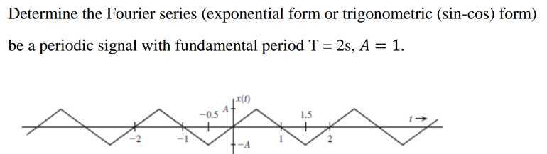 Determine the Fourier series (exponential form or trigonometric (sin ...