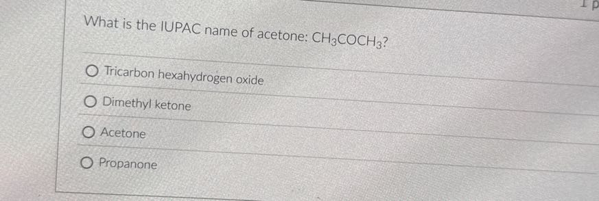What is the IUPAC name of acetone: CH3COCH3 ? Tricarbon hexahydrogen oxide Dimethyl ketone ...