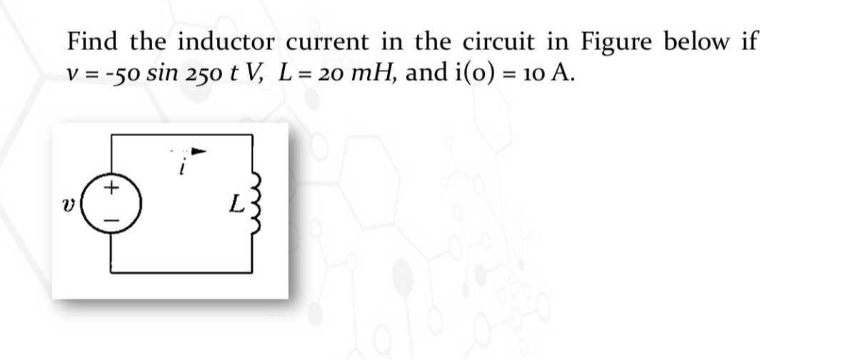 Find the inductor current in the circuit in Figure below if v=-50 sin 250 t V, L=20 mH, and i(o ...