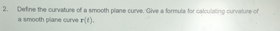 2. Define the curvature of a smooth plane curve. Give a formula for ...
