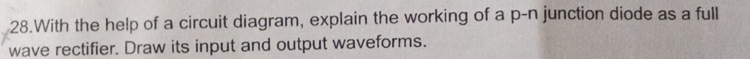 28. With the help of a circuit diagram, explain the working of a p-n ...