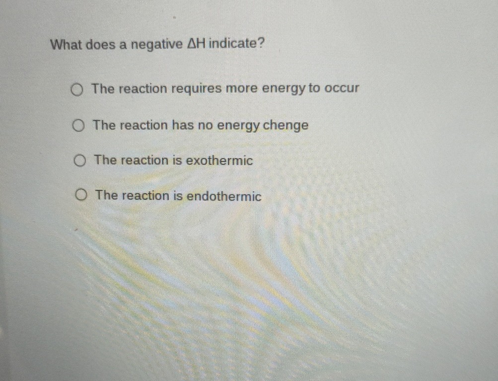 What does a negative Δ H indicate? The reaction requires more energy to ...