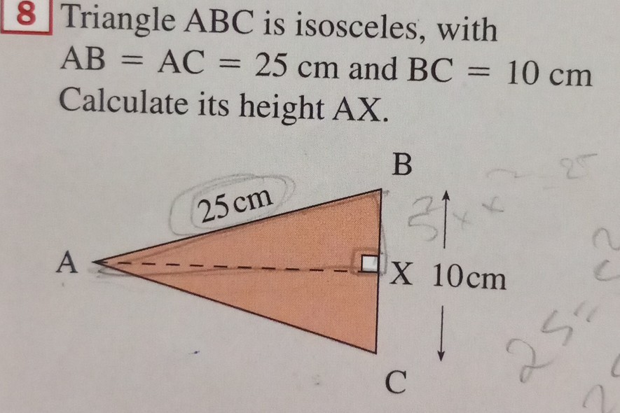 8 Triangle ABC is isosceles, with AB=AC=25 cm and BC=10 cm Calculate its height AX