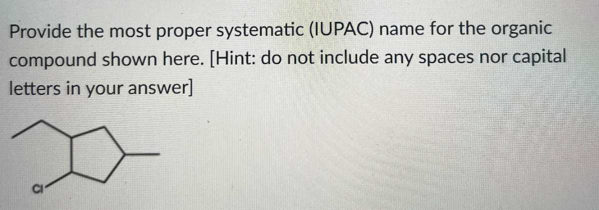 Provide the most proper systematic (IUPAC) name for the organic compound shown here. [Hint: do ...