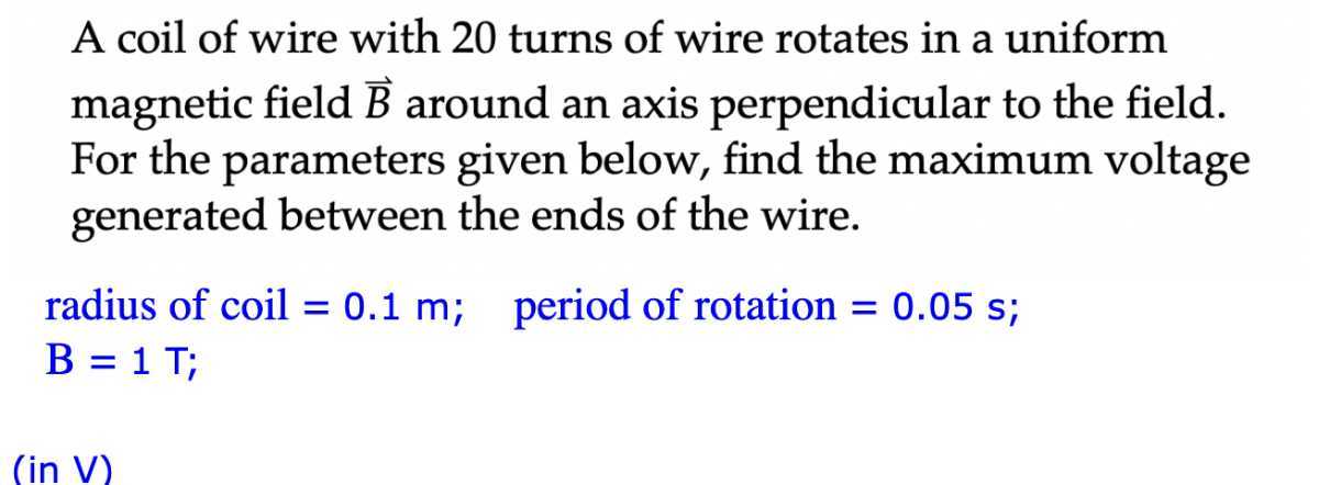 A coil of wire with 20 turns of wire rotates in a uniform magnetic ...