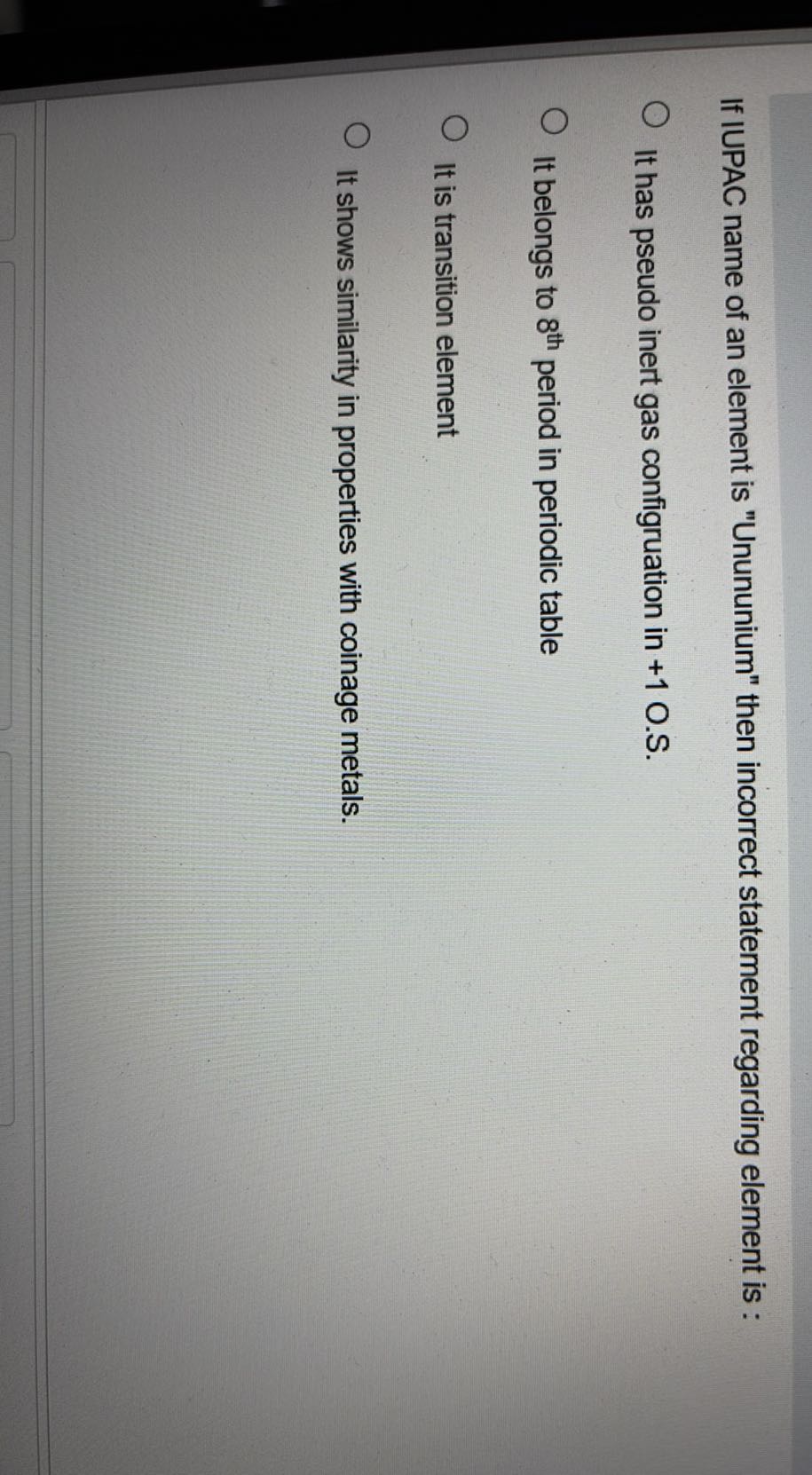 If IUPAC name of an element is "Unununium" then incorrect statement ...