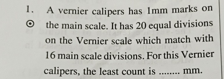 1. A vernier calipers has 1 mm marks on © the main scale. It has 20 ...