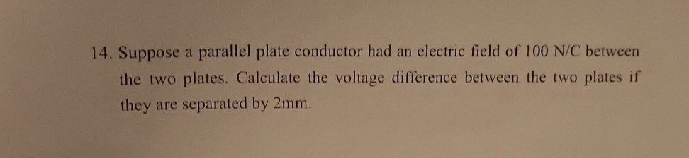 14. Suppose a parallel plate conductor had an electric field of 100 N ...