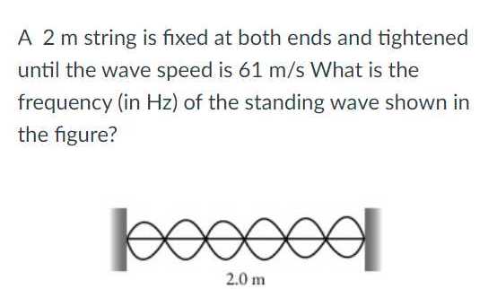 A 2 m string is fixed at both ends and tightened until the wave speed is 61 m / s What is the ...