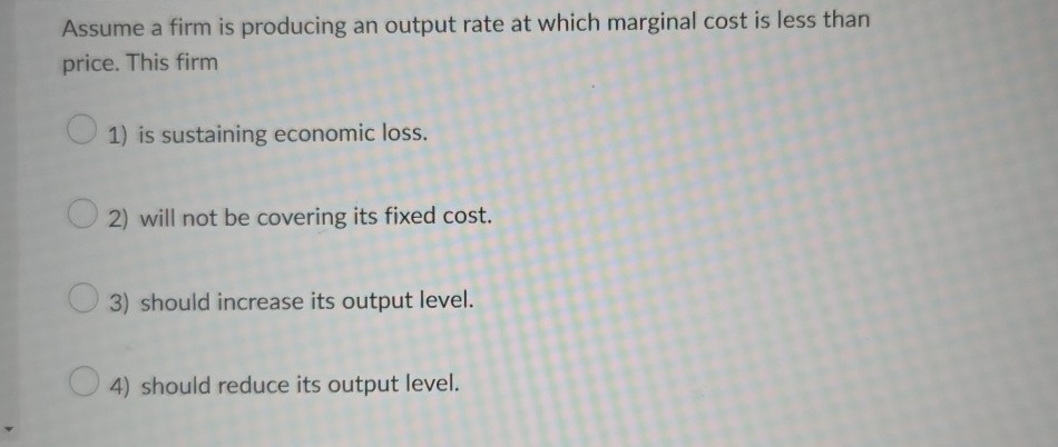 assume a firm is producing an output rate at which marginal cost is less than price this firm 1 ...