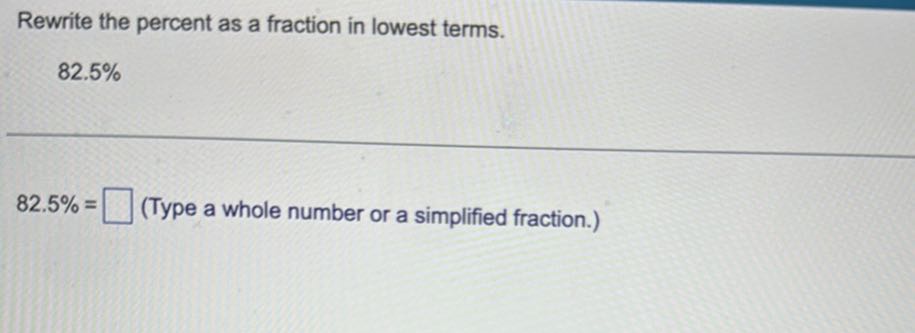 Rewrite the percent as a fraction in lowest terms. 82.5 % 82.5 %= (Type ...