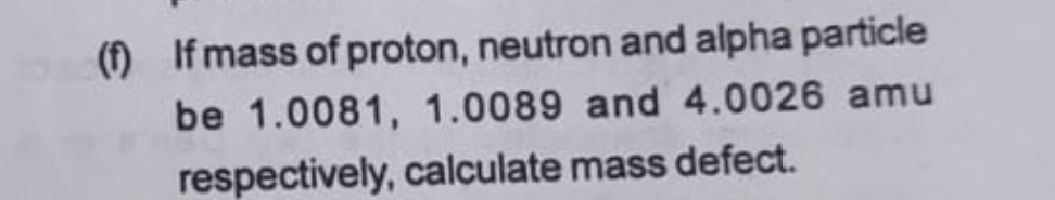 (f) If mass of proton, neutron and alpha particle be 1.0081,1.0089 and 4.0026 amu respectively ...