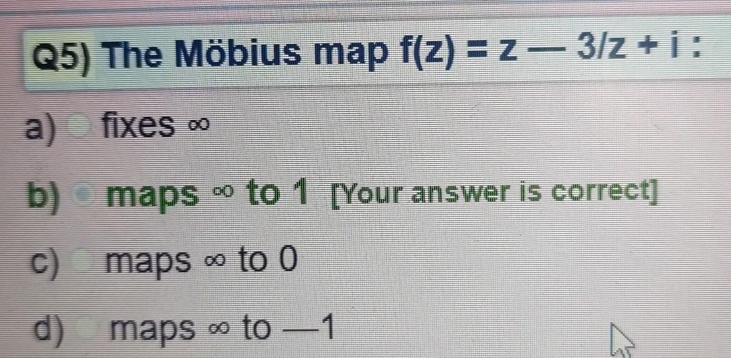 Q5) The Möbius map f(z)=z-3 / z+i : a) fixes ∞ b) maps ∞ to 1 [Your answer is correct] c) maps∞ ...