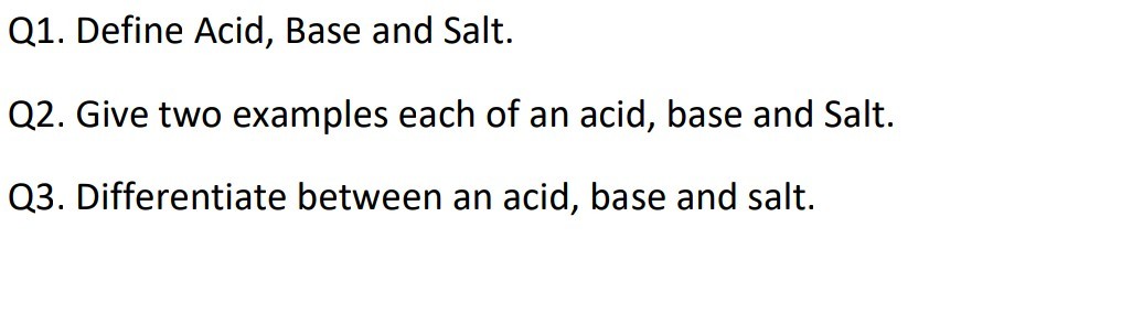 Q1. Define Acid, Base and Salt. Q2. Give two examples each of an acid, base and Salt. Q3 ...