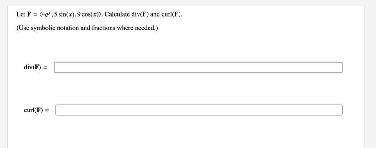 Let 𝐅= 4 e^y, 5 sin (x), 9 cos (x) . Calculate div(𝐅) and curl(𝐅). (Use symbolic notation and ...