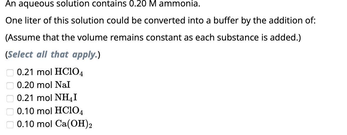 An aqueous solution contains 0.20 M ammonia. One liter of this solution could be converted into ...