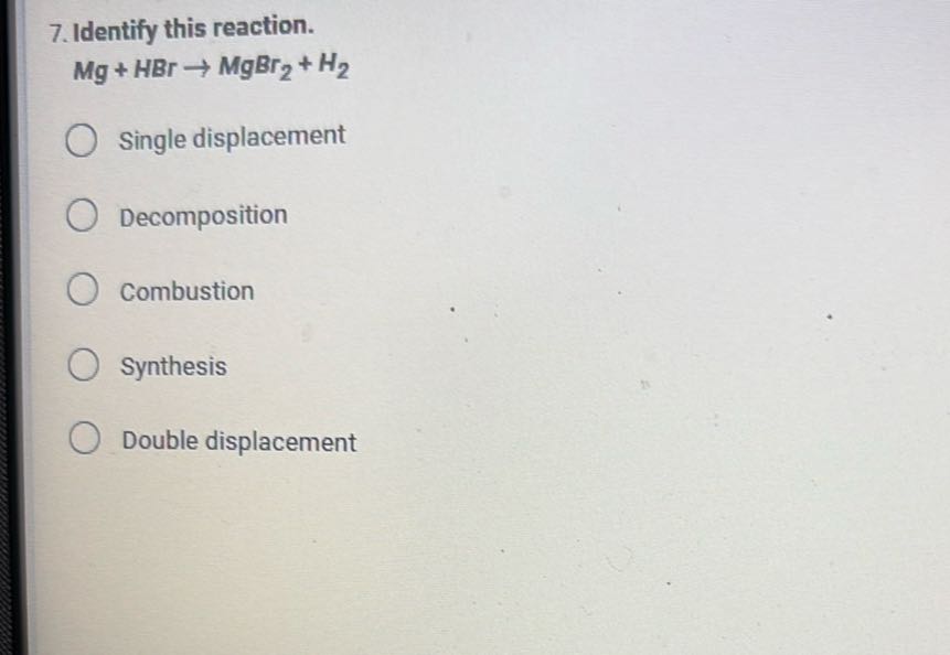 7. Identify this reaction. Mg+HBr→MgBr2+H2 Single displacement ...
