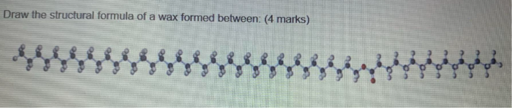 Draw the structural formula of a wax formed between: (4 marks) An image ...